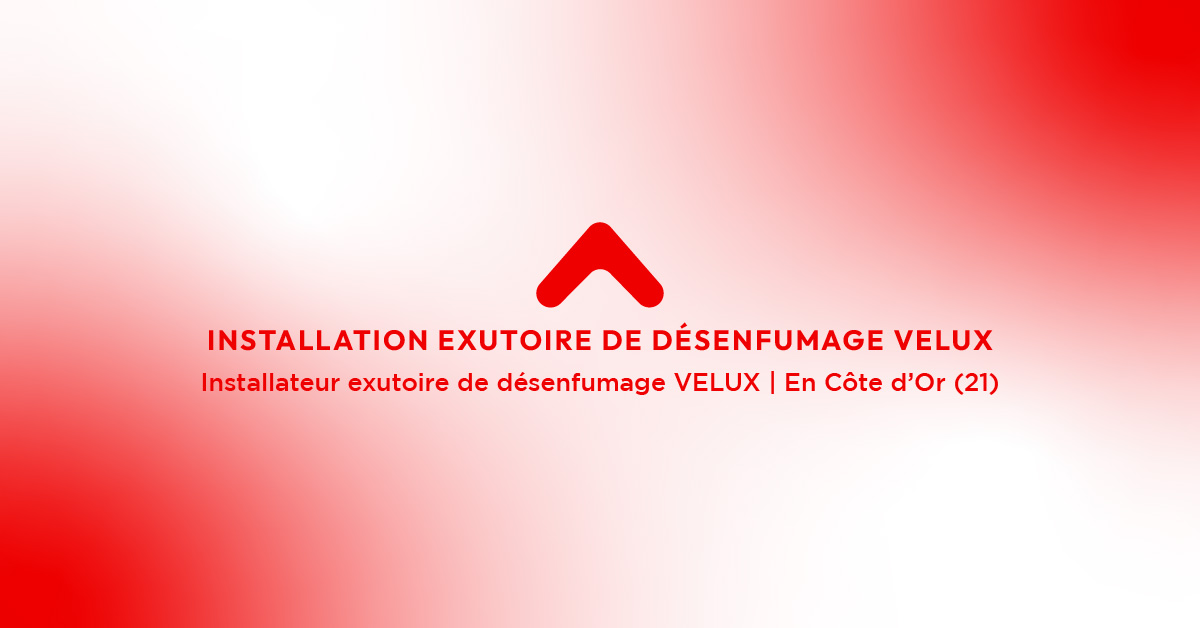 Installateur exutoire de désenfumage VELUX | En côte d'Or (21)
